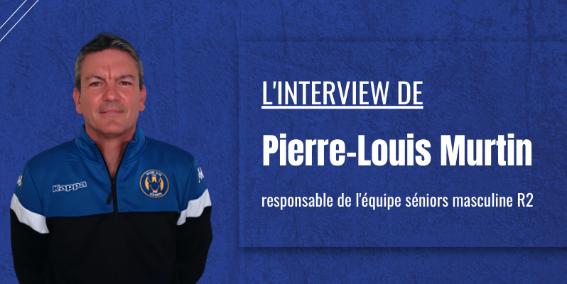 RENCONTRE AVEC PIERRE-LOUIS MURTIN, RESPONSABLE DE L'EQUIPE SENIORS R2 ...